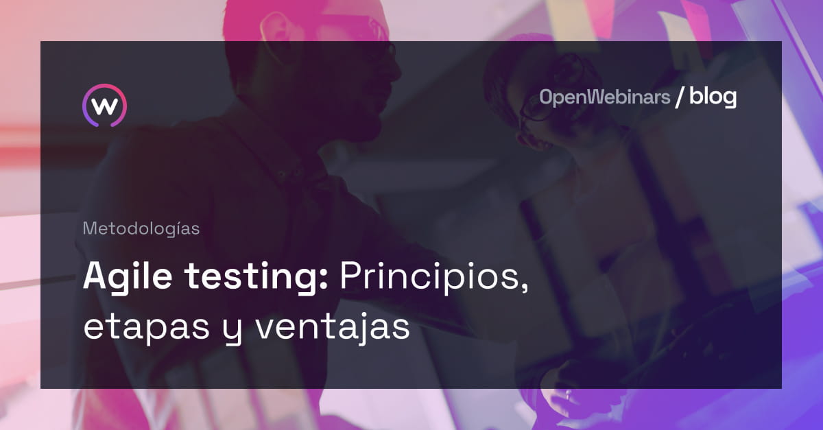 Agile testing: Principios, etapas y ventajas | OpenWebinars