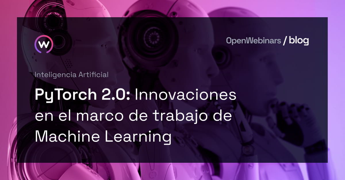 PyTorch 2.0: Innovaciones en el marco de trabajo de ML | OpenWebinars