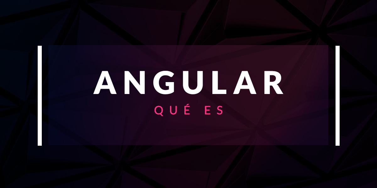 Qué es Angular, características y versiones | OpenWebinars