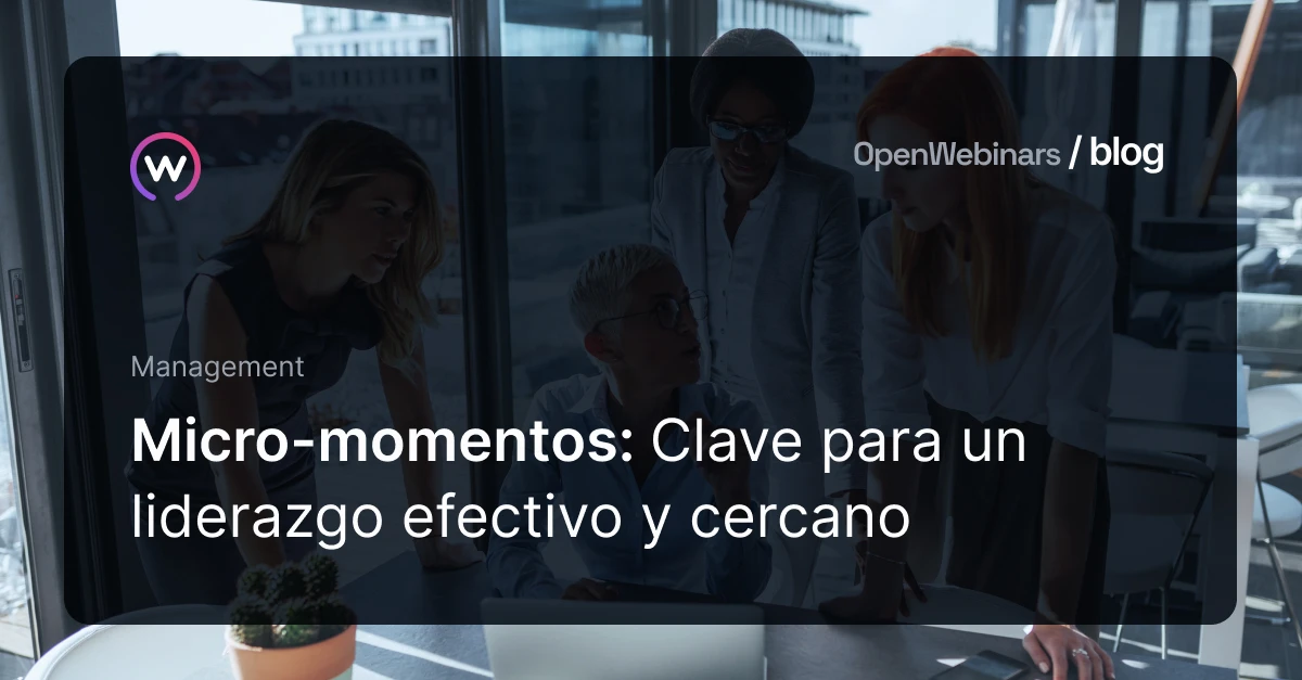 Micro-momentos: Clave para un liderazgo efectivo y cercano | OpenWebinars